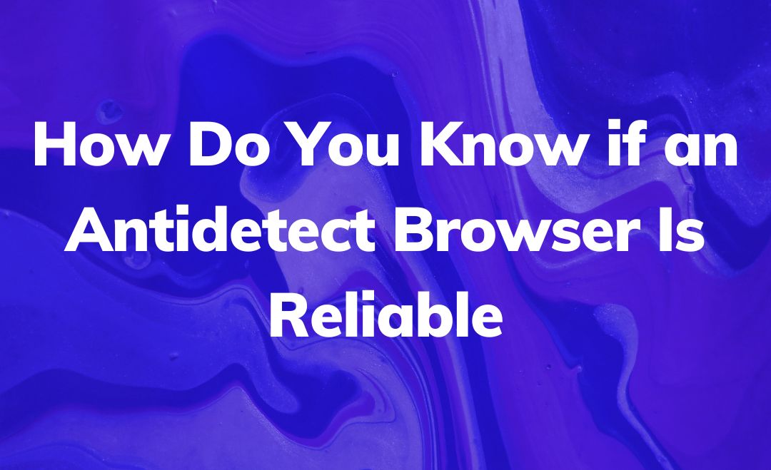 How Do You Know If An Antidetect Browser Is Reliable 