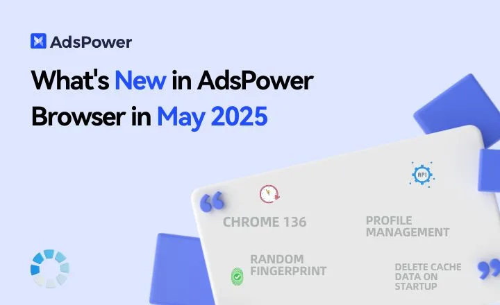 What's New in AdsPower Browser in May 2025? | AdsPower