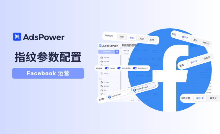 Facebook 运营必备：AdsPower 指纹参数配置全攻略 | AdsPower指纹浏览器