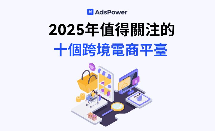 2025年最新！值得關注的13個跨境電商平颱 | AdsPower