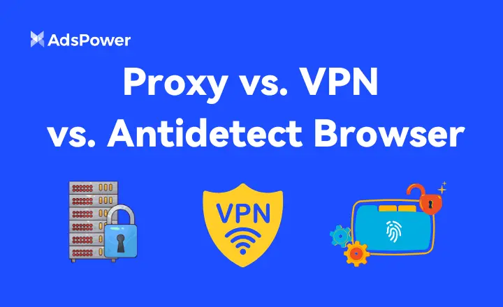 Proxy vs. VPN vs. Antidetect Browser | AdsPower