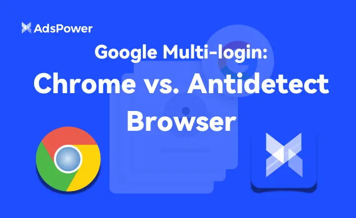 Google Multi-login: Chrome vs. Antidetect Browser | AdsPower