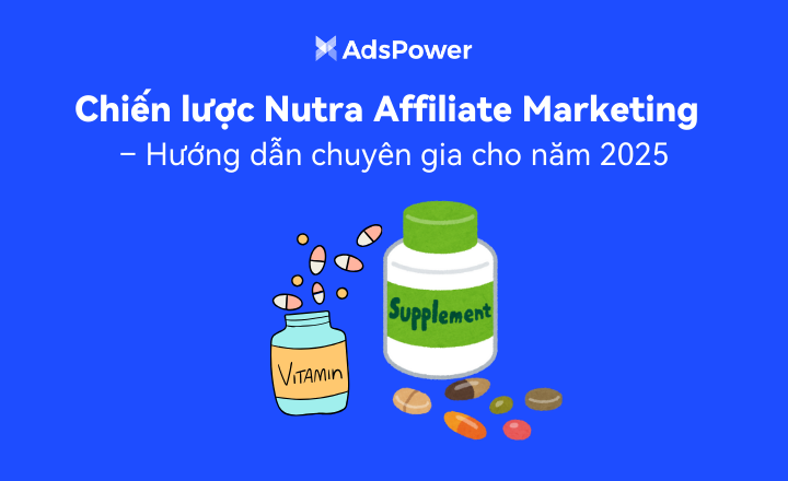 Chiến lược Nutra Affiliate Marketing – Hướng dẫn chuyên gia cho năm 2025 | AdsPower