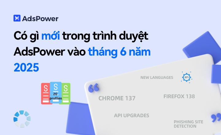 Có gì mới trong AdsPower – Bản cập nhật tháng 6 năm 2025 | AdsPower